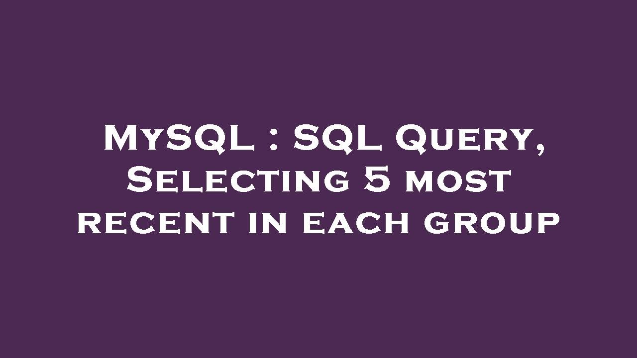 Mysql Sql Query Selecting 5 Most Recent In Each Group Youtube 4708