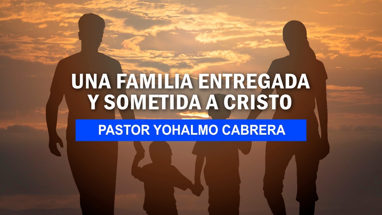 Una familia entregada y sometida a Cristo | Pastor Yohalmo Cabrera ...