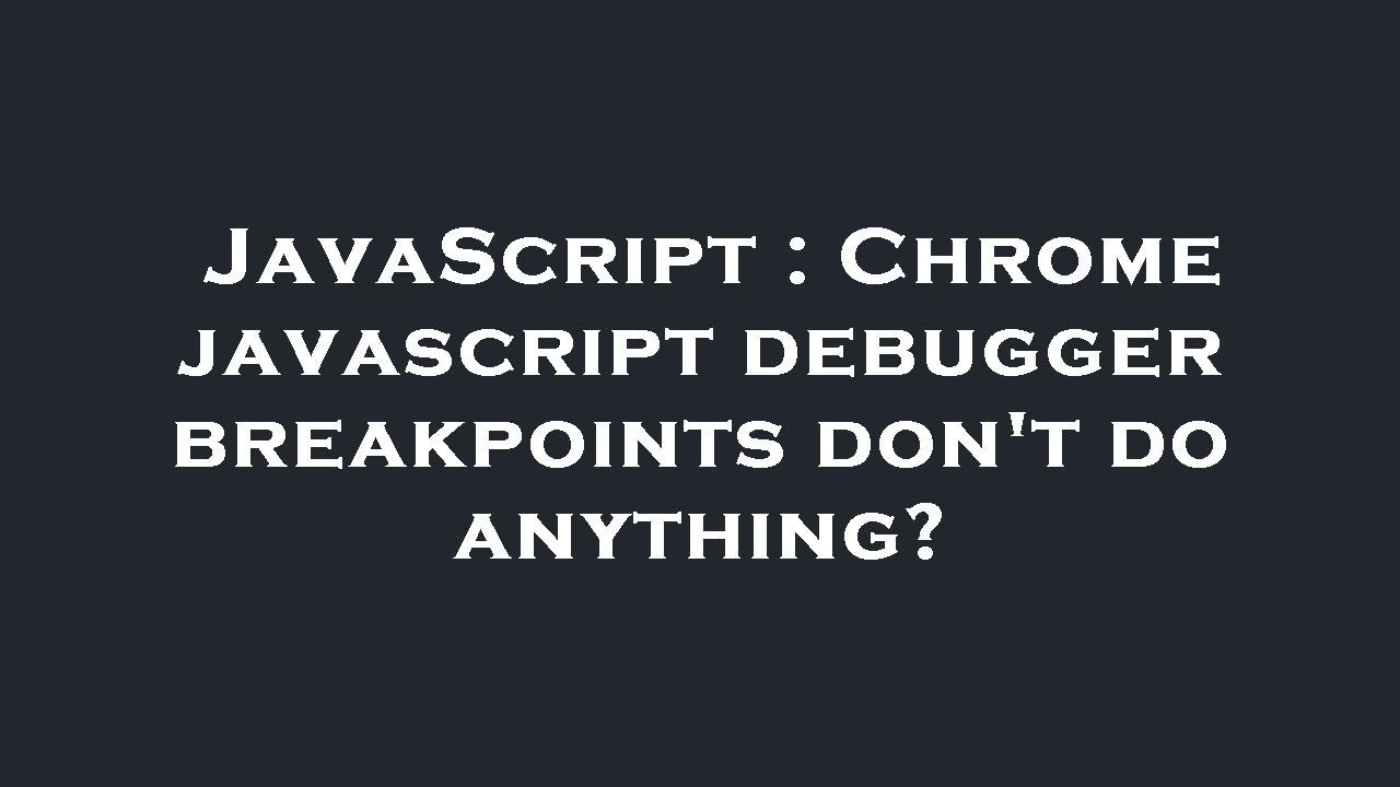 Javascript Chrome Javascript Debugger Breakpoints Dont Do Anything Youtube 0282