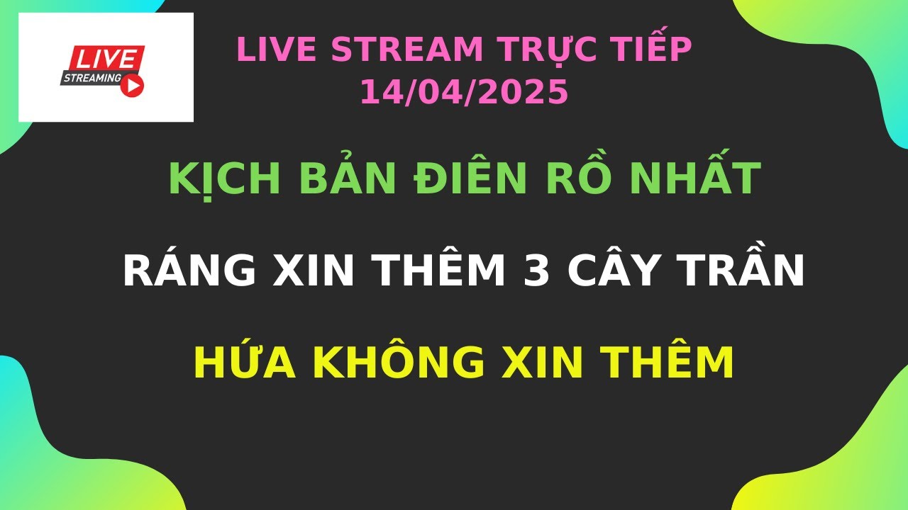 Live Stream ngày 14/04 Kịch bản điên rồ nhất - Ráng xin thêm 3 cây trần ...