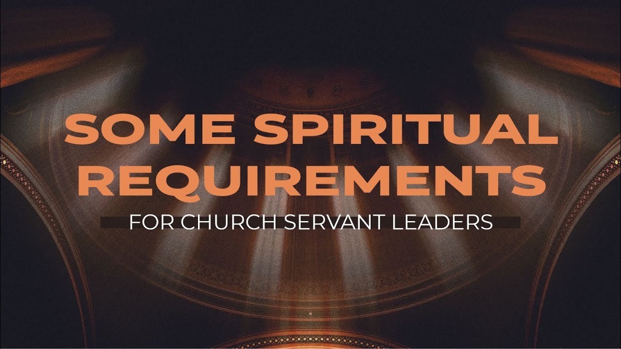 SOME SPIRITUAL REQUIREMENTS FOR CHURCH SERVANT LEADERS - YouTube