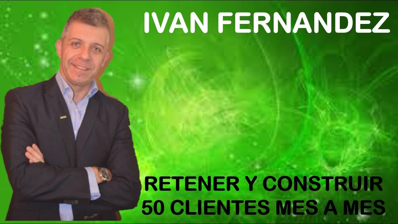 Ivan Fernandez -Retener y construir más de 50 Clientes Mes a Mes - YouTube