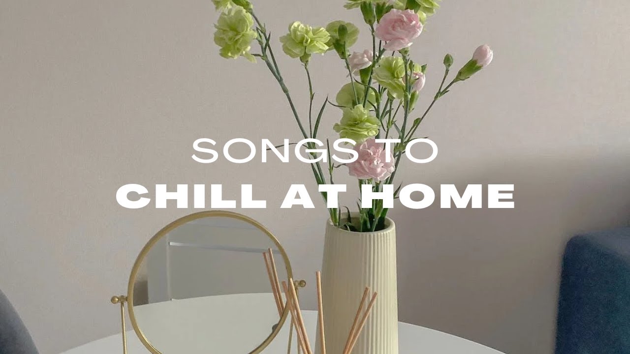 PLAYLIST chilling at home mood - Aesthetic songs for when you want to ...