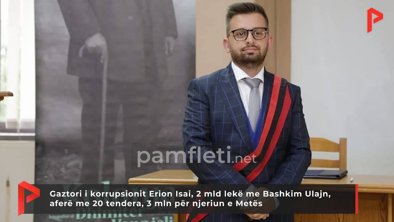 Gaztori i korrupsionit Erion Isai, 2 mld lekë me Ulajn, aferë 20 ...