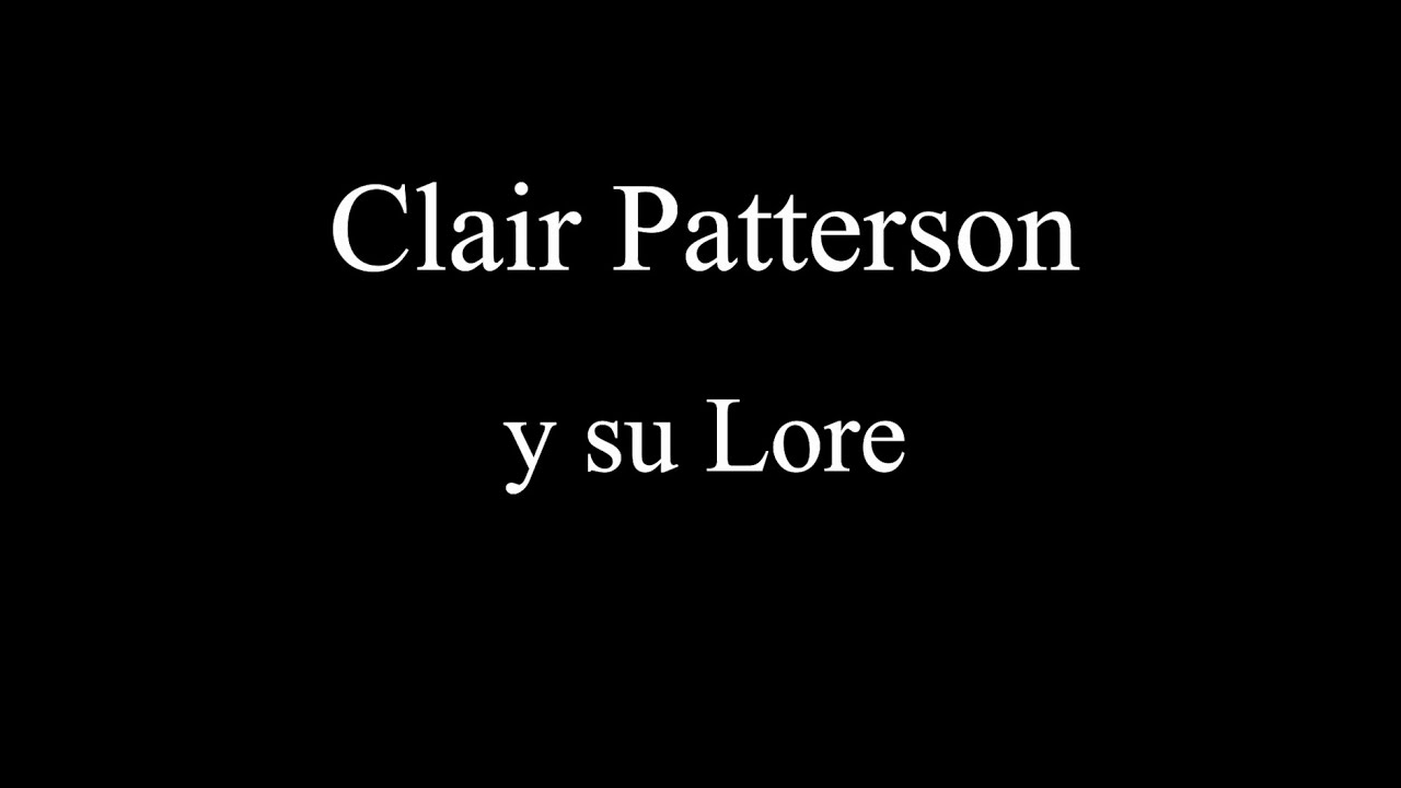 Clair Patterson... Y SU LORE | ¿Cómo se descubrió la edad de la Tierra ...
