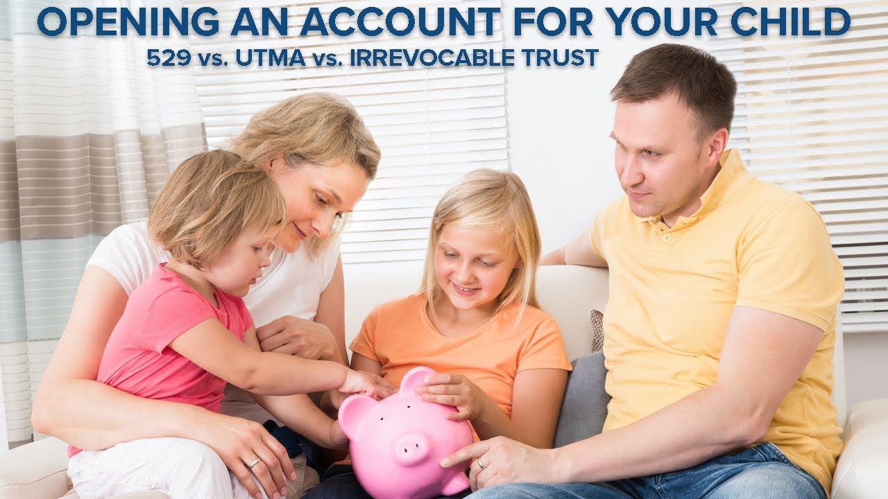 Opening An Account For Your Child 529 Vs UTMA Vs Irrevocable Trust opening-an-account-for-your-child-529-vs-utma-vs-irrevocable-trust