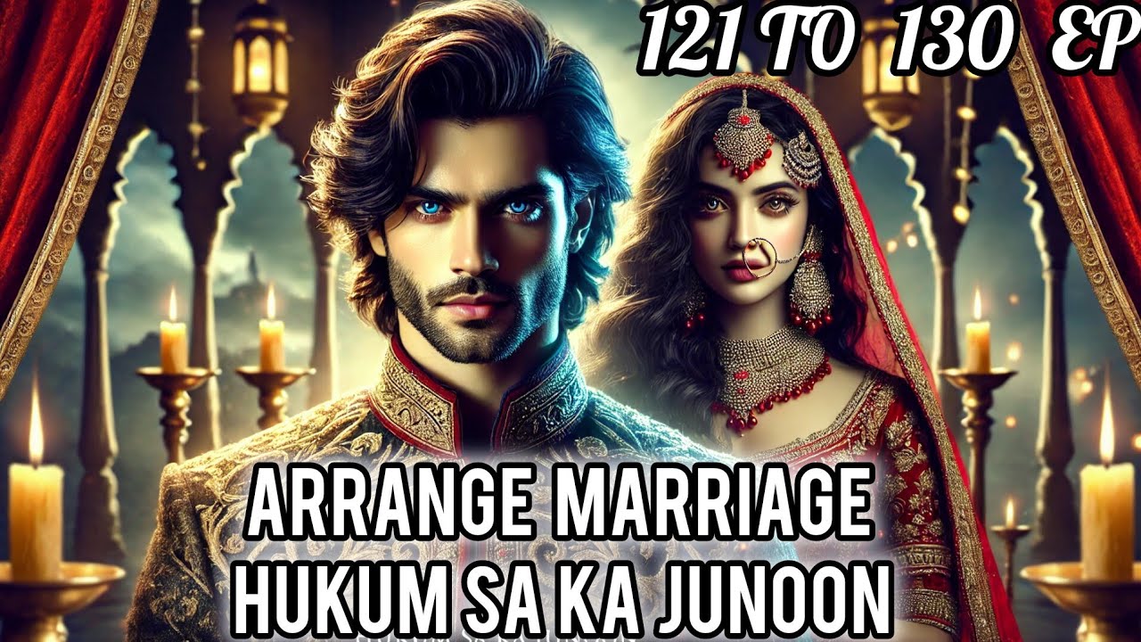 ARRANGE MARRIAGE HUKUM SA KA JUNOON 121 to 130 Episode NEW STORY #secretbillionaire #superyoddha ...