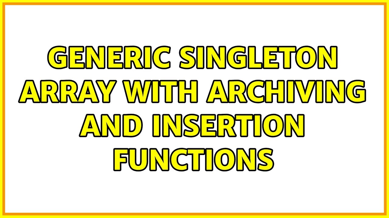Generic singleton array with archiving and insertion functions - YouTube