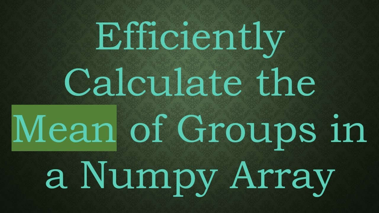 Efficiently Calculate The Mean Of Groups In A Numpy Array YouTube Efficiently Calculate The Mean Of Groups In A Numpy Array YouTube