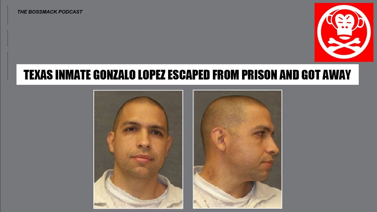 THE BOSSMACK PODCAST - TEXAS INMATE GONZALO LOPEZ ESCAPED AND GOT AWAY ...