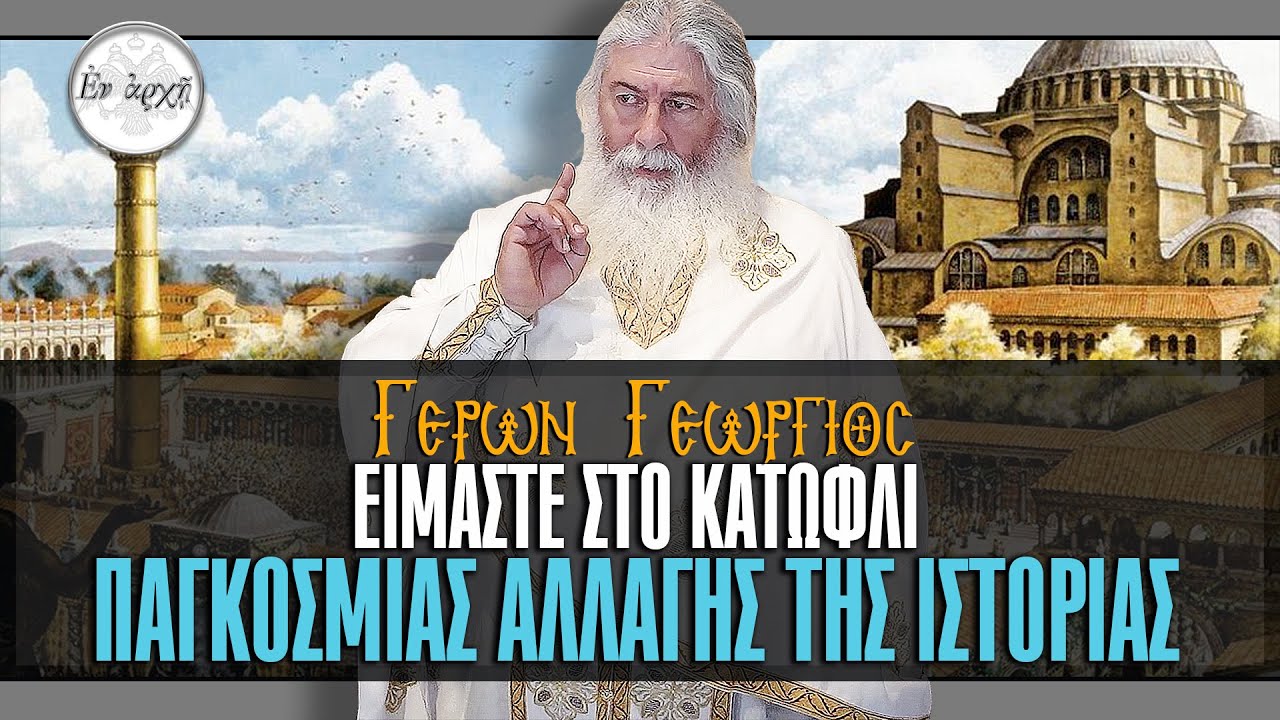 Γέρων Γεώργιος: ΕΙΜΑΣΤΕ ΣΤΟ ΚΑΤΩΦΛΙ, ΠΑΓΚΟΣΜΙΑΣ ΑΛΛΑΓΗΣ ΤΗΣ ΙΣΤΟΡΙΑΣ ...