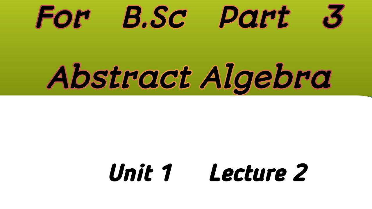 B.SC Part 3 Abstract Algebra unit 1 Lecture 2 - YouTube