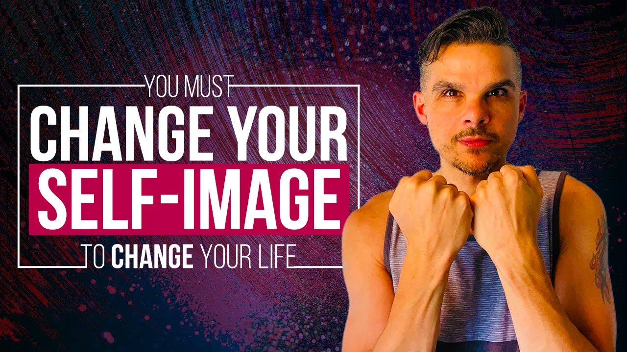 Why Changing Your Self Image Is The Key - YouTube