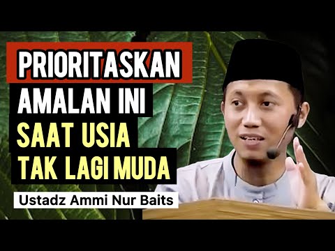 SAAT USIA TAK LAGI MUDA…PRIORITASKAN AMALAN INI - Ustadz Ammi Nur Baits 