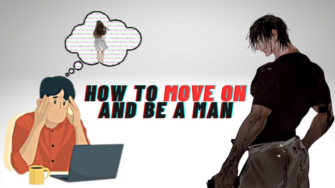 How to move on and be a Man - YouTube