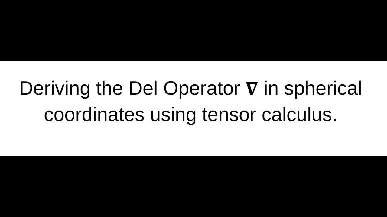 Deriving the "del" operator in spherical coordinates using Tensor ...