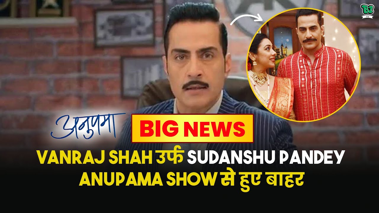 Vanraj Shah का Character कर रहे Sudanshu Pandey को निकाला Anupama Show ...
