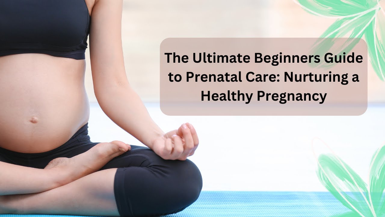The Ultimate Beginners Guide to Prenatal Care: Nurturing a Healthy ...