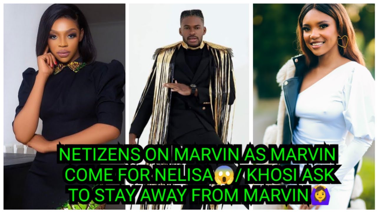NETIZENS ON MARVIN AS MARVIN COME FOR NELISA/ KHOSI ASK TO STAY AWAY ...