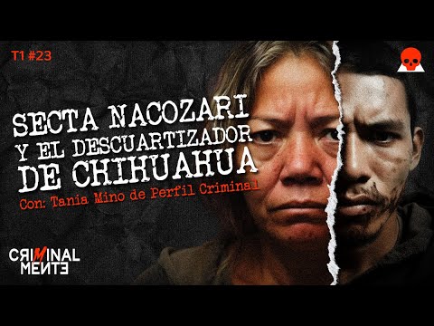 SECTA NACOZARI Y EL DESCUARTIZADOR DE CHIHUAHUA | Invitada: Tania Mino ...