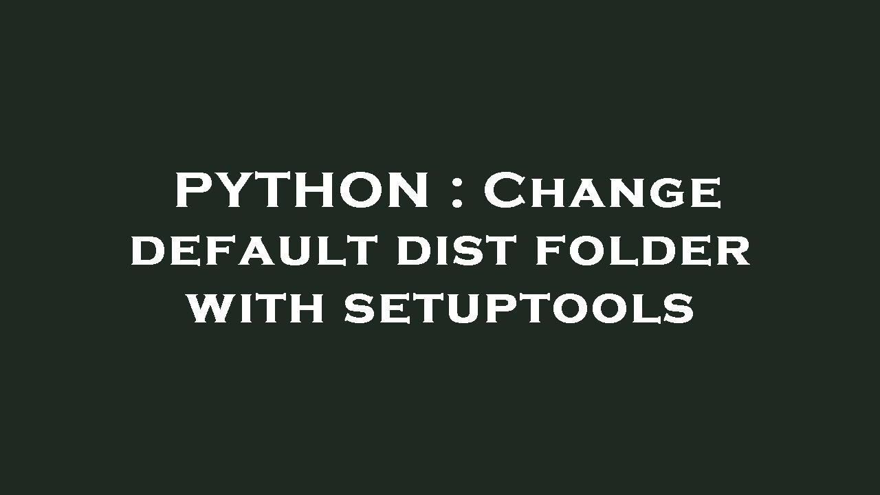 PYTHON Change Default Dist Folder With Setuptools YouTube PYTHON Change Default Dist Folder With Setuptools YouTube