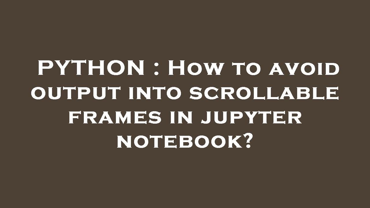 Python How To Avoid Output Into Scrollable Frames In Jupyter Notebook Youtube 4421