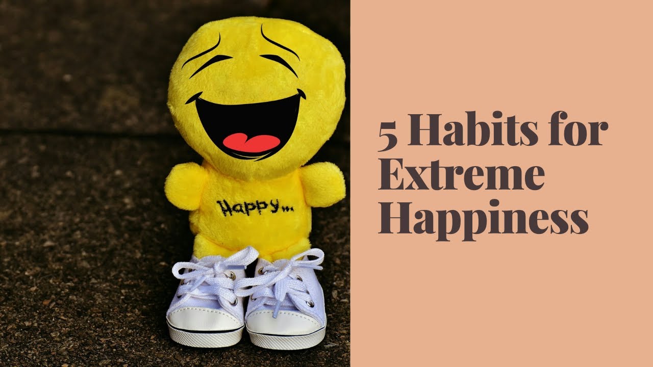 5 Habits To Extreme Happiness YouTube 5-habits-to-extreme-happiness-youtube