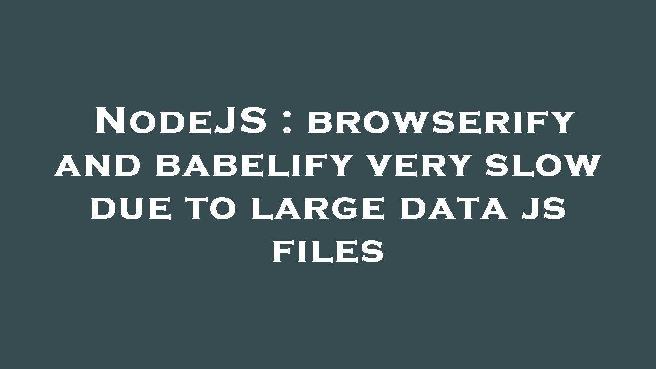 Nodejs Browserify And Babelify Very Slow Due To Large Data Js Files Youtube
