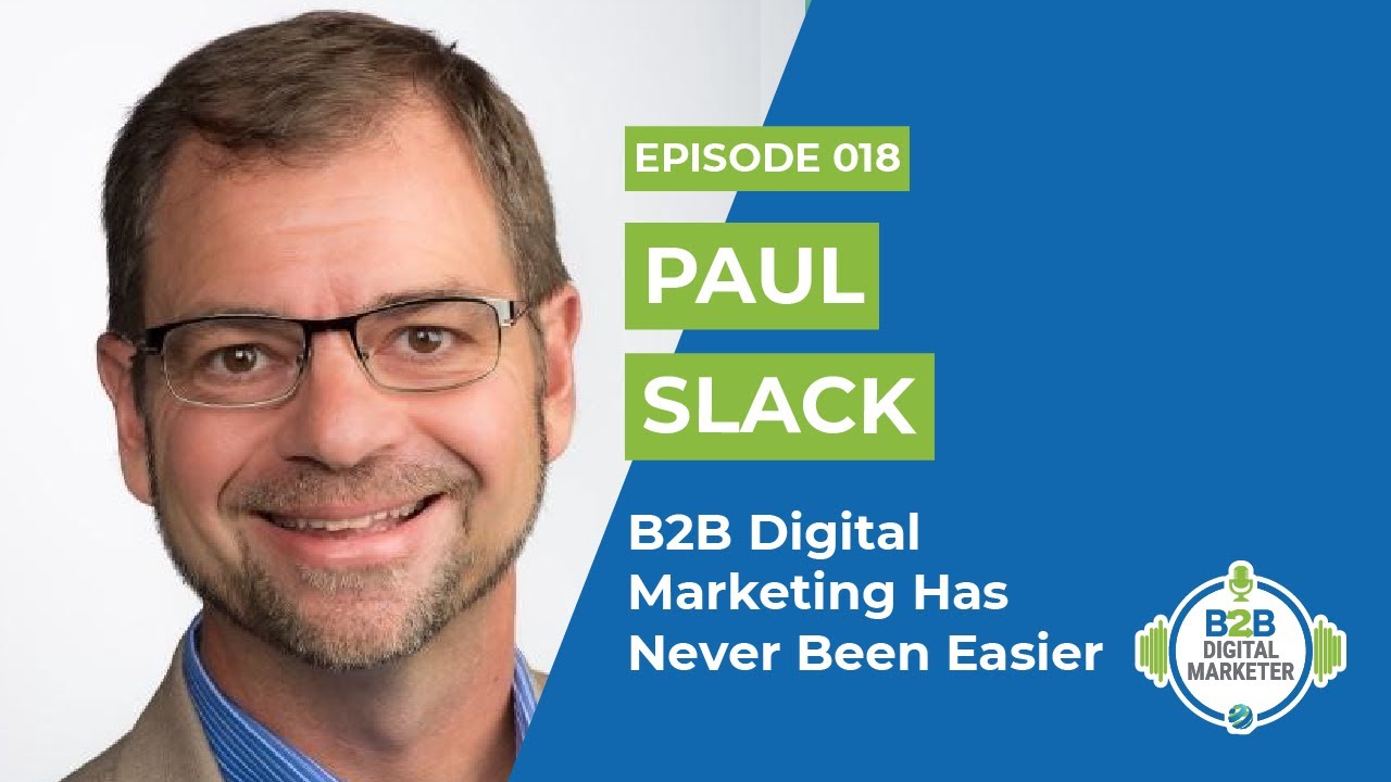Paul Slack: B2B Digital Marketing Has Never Been Easier | Episode 018 ...