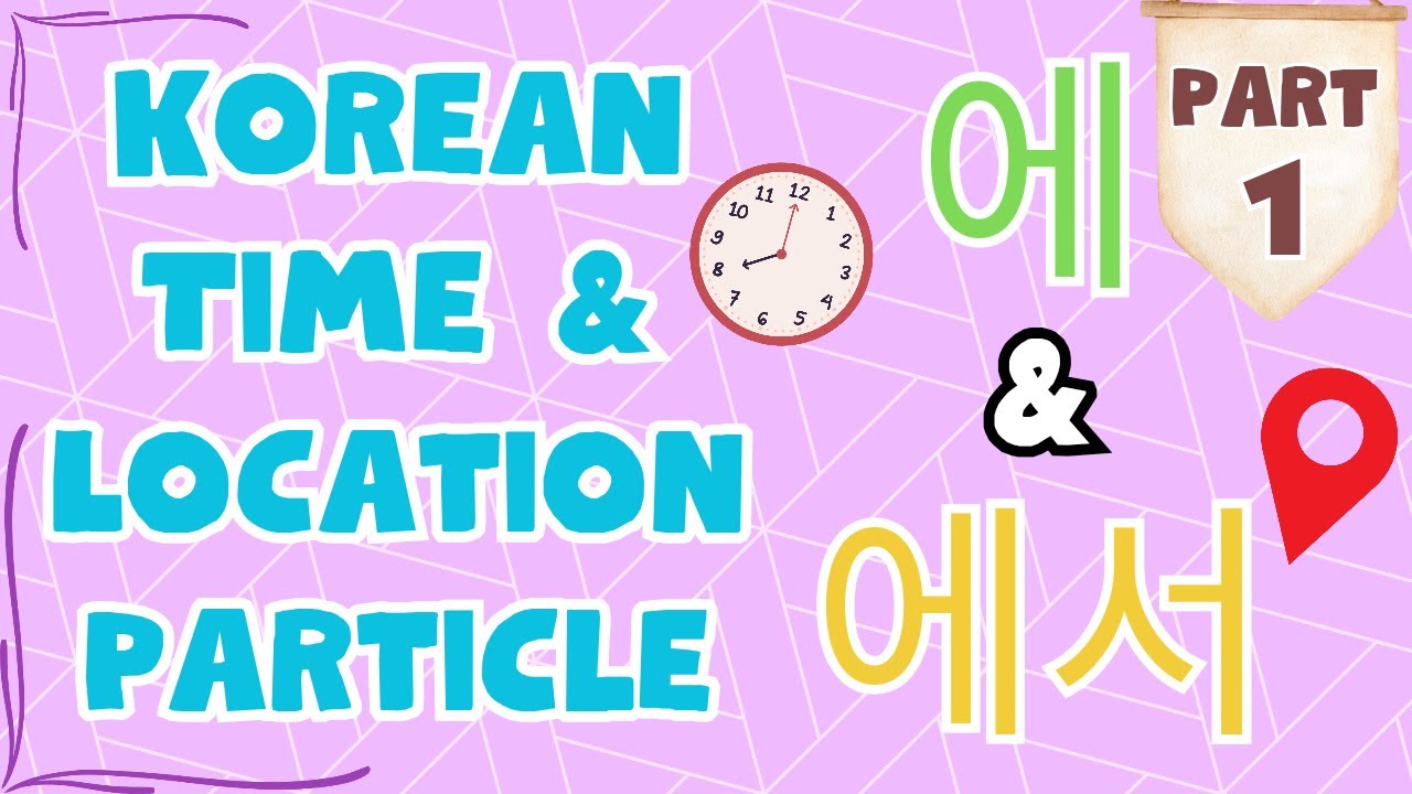 Korean Time & Location Particle 에 and 에서 | Korean Particle 에 and 에서 ...