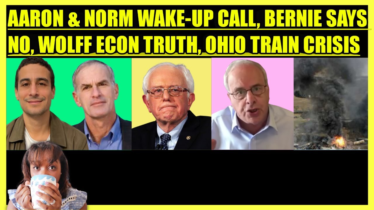 AARON MATE' & FINKELSTEIN WAKE-UP CALL, BERNIE SAYS NO, WOLFF ECON TRUTH, OHIO TRAIN CRISIS ...