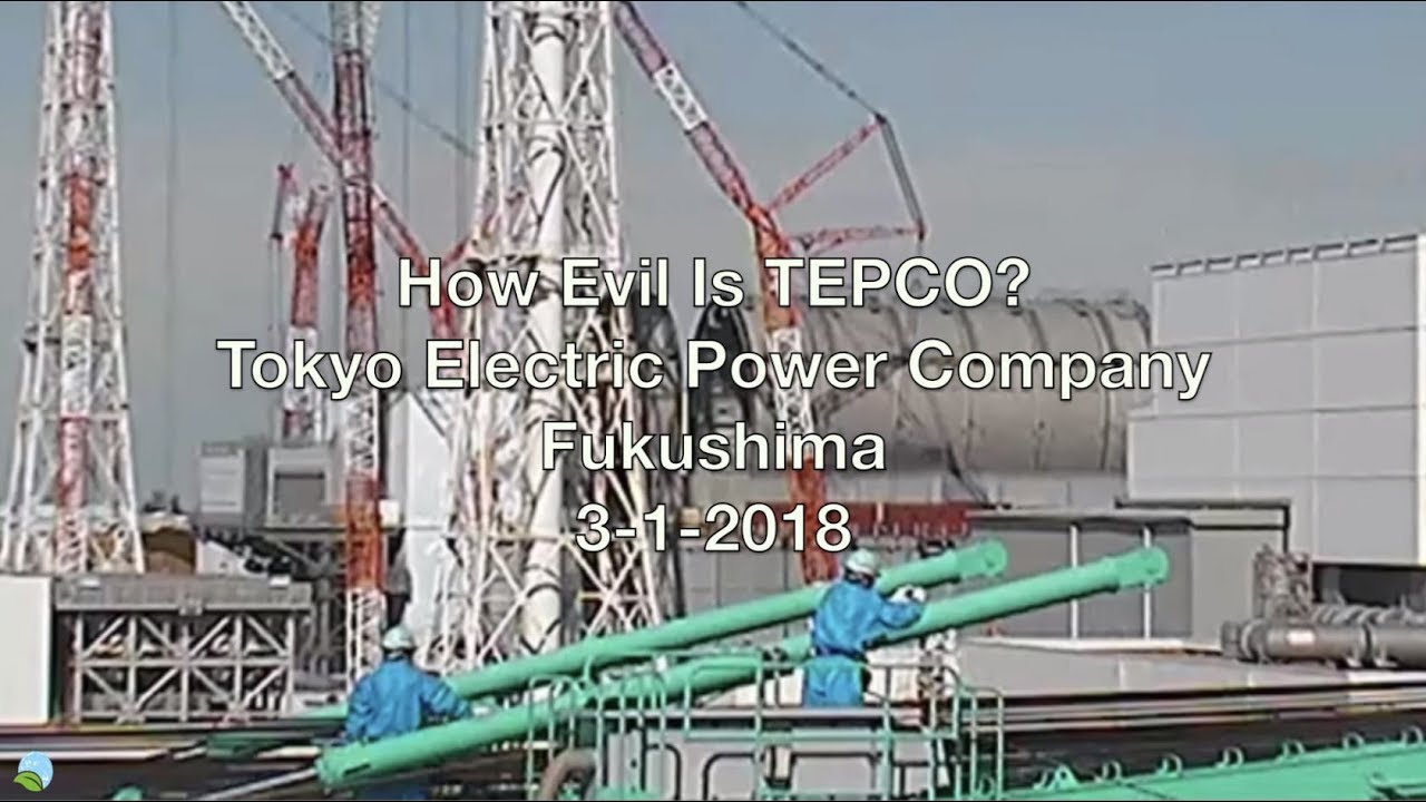 How Evil Is TEPCO? Tokyo Electric Power Company Fukushima 3-1-2018 ...