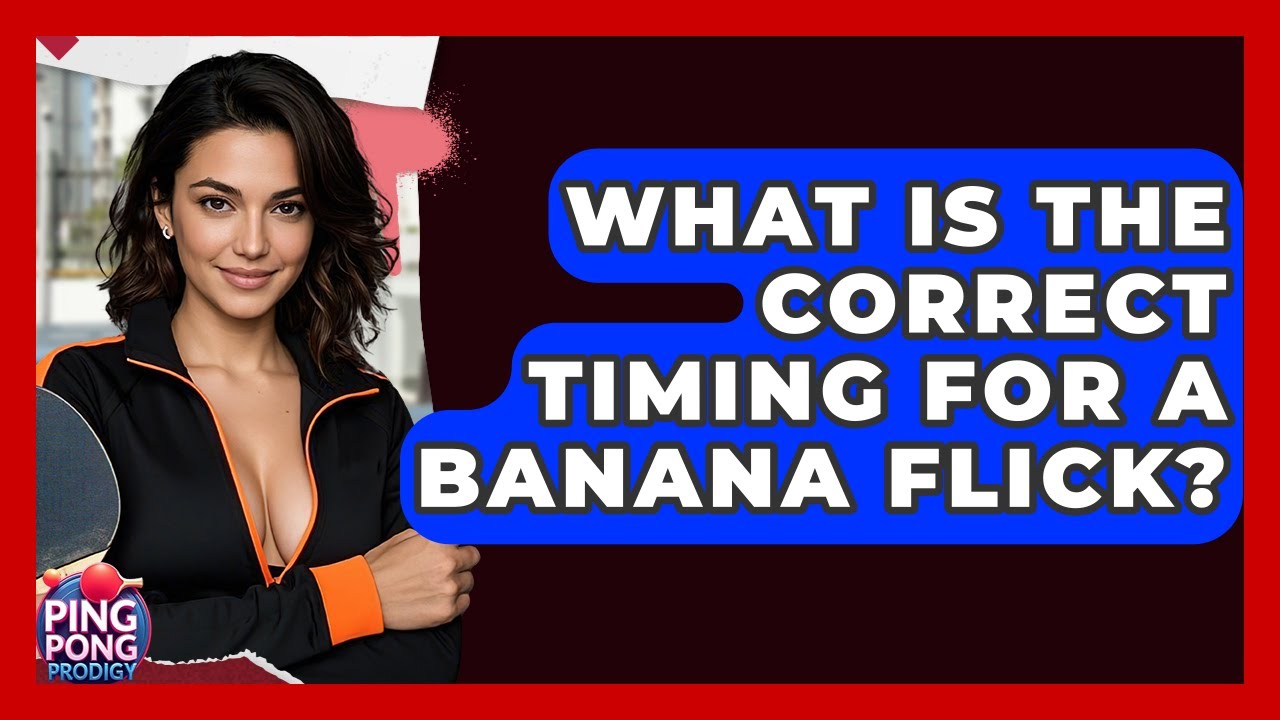 What Is The Correct Timing For A Banana Flick? - Ping Pong Prodigy ...