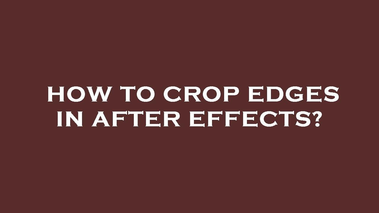 How To Crop Edges In After Effects YouTube How To Crop Edges In After Effects YouTube