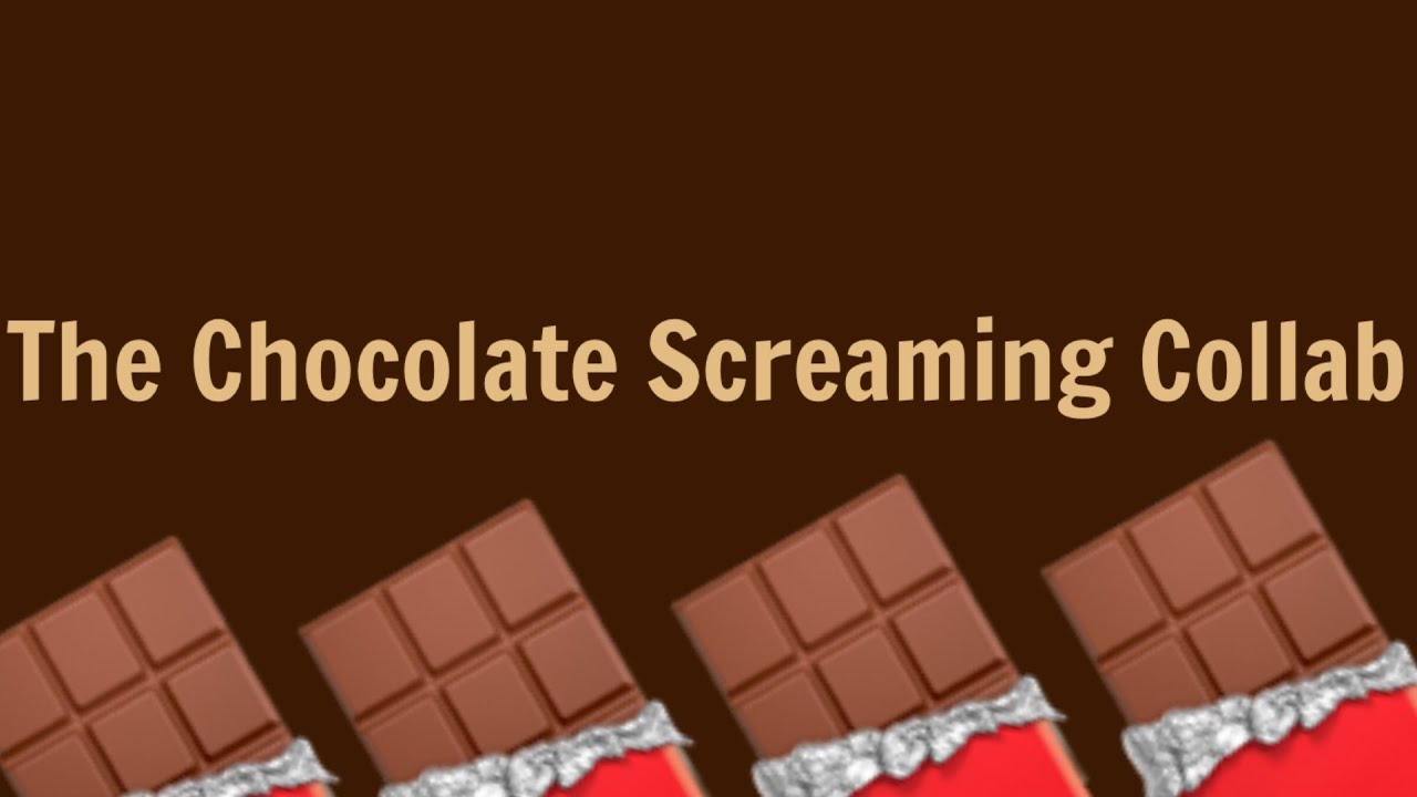 The Chocolate Screaming Collab - YouTube