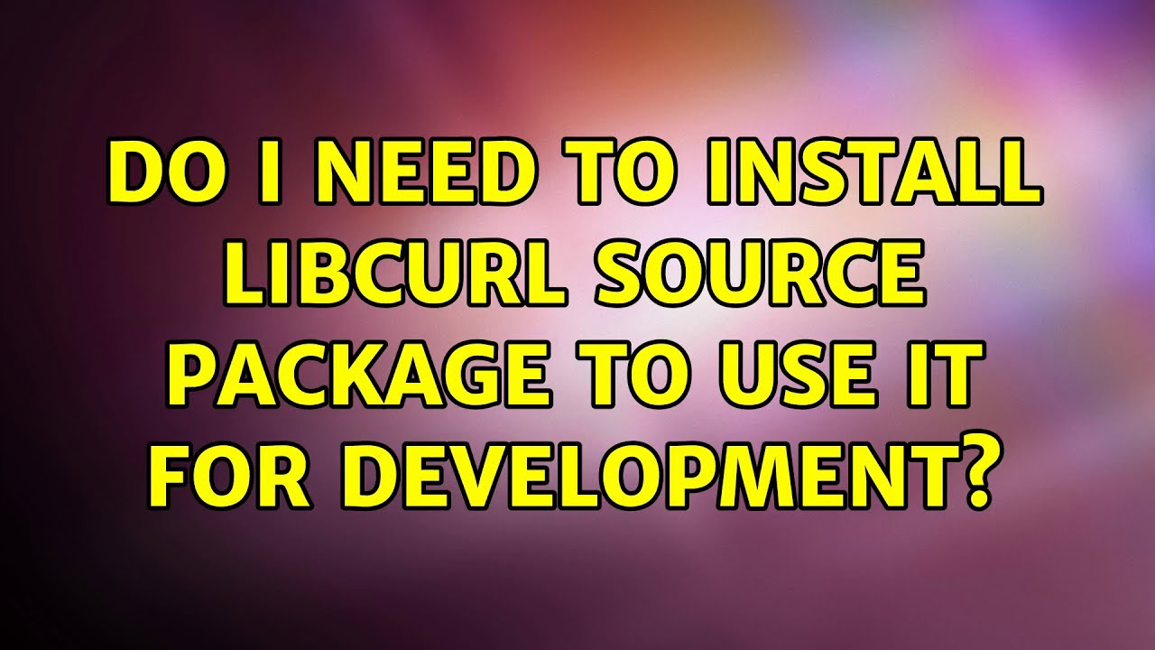 Ubuntu Do I Need To Install Libcurl Source Package To Use It For Development Youtube