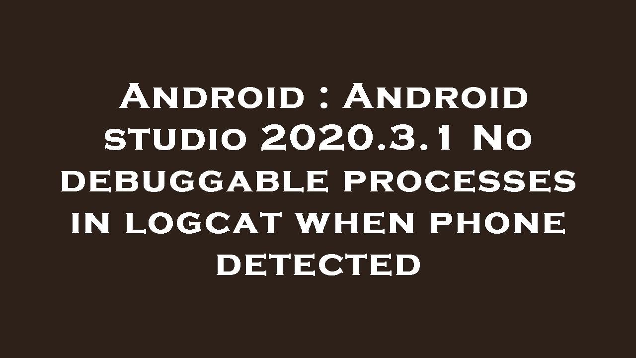 Android Android Studio 2020 3 1 No Debuggable Processes In Logcat android-android-studio-2020-3-1-no-debuggable-processes-in-logcat