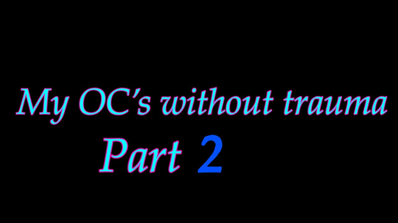 My OC’s without trauma (part 2) - YouTube