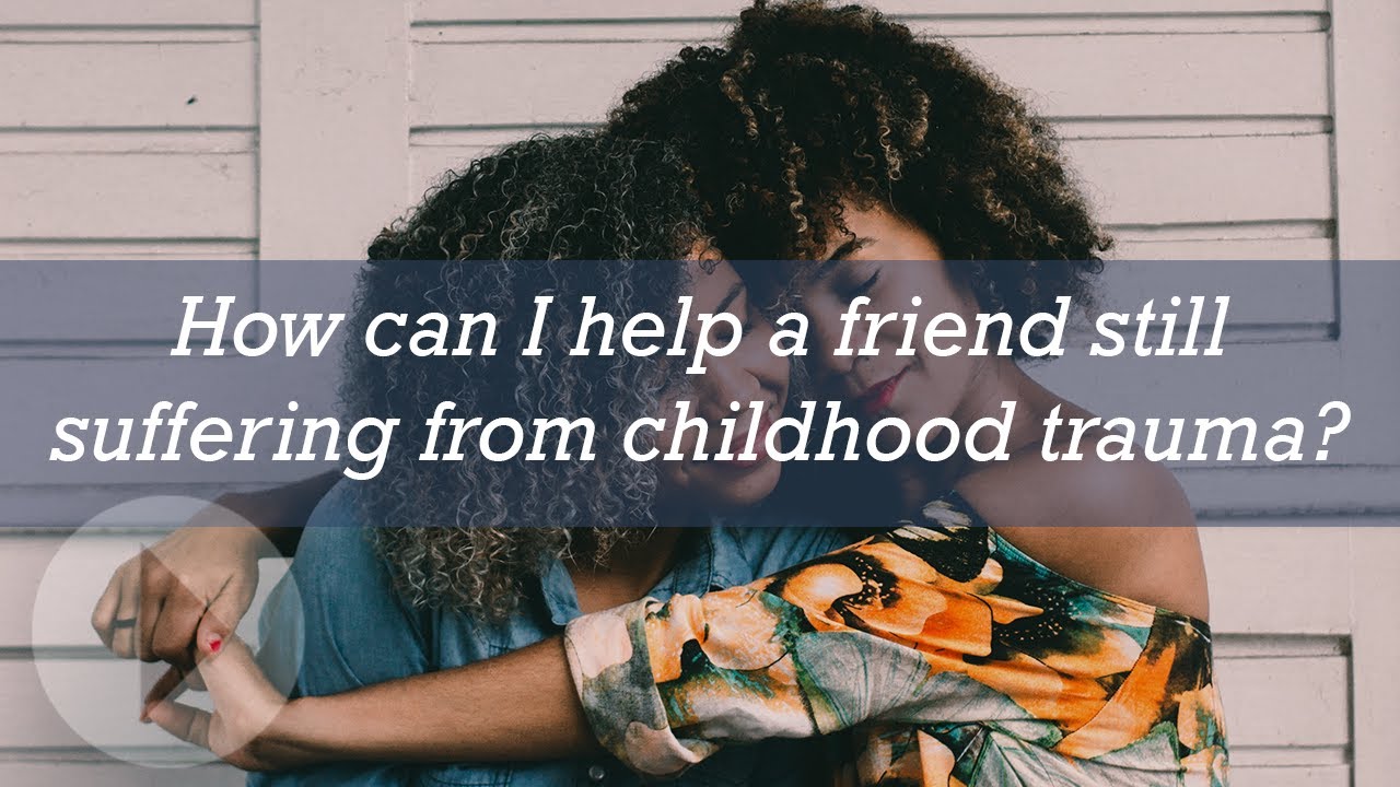 How can I help a friend still suffering from childhood trauma? - YouTube