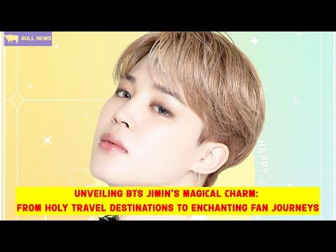 Unveiling BTS Jimin's Magical Charm: From Holy Travel Destinations to ...