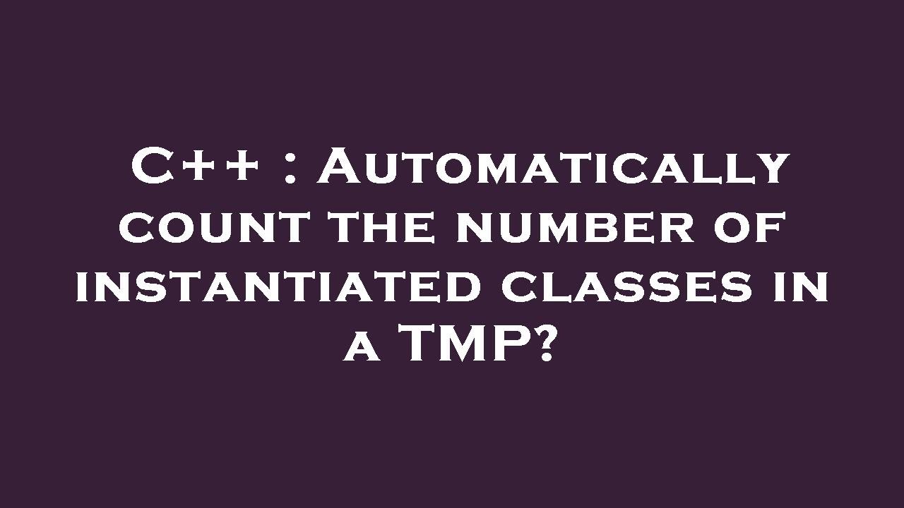 C++ : Automatically count the number of instantiated classes in a TMP ...