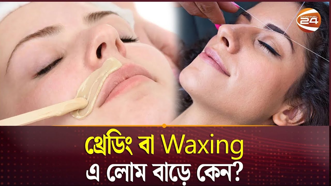 থ্রেডিং বা Waxing এ লোম বাড়ে কেন? | Waxing-Threading Issue | Health Tips | Channel 24 - YouTube