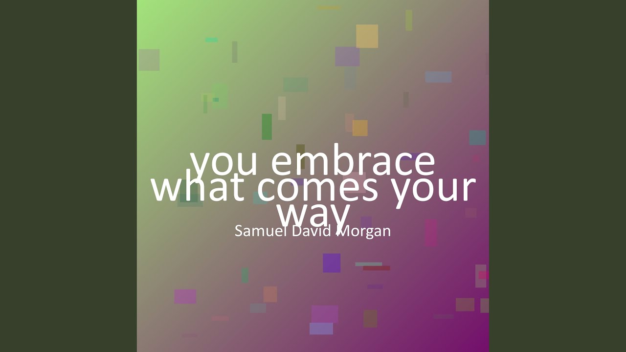 you embrace what comes your way - YouTube
