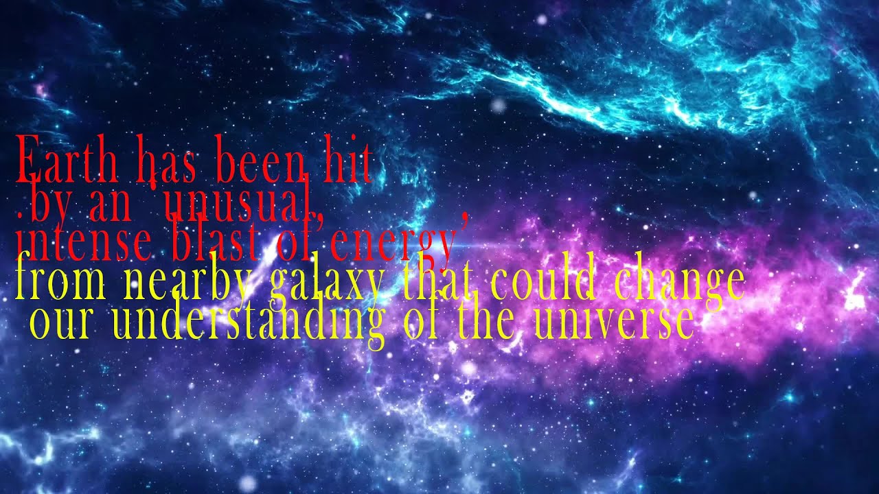 Earth has been hit by an ‘unusual, intense blast of energy’ from nearby ...