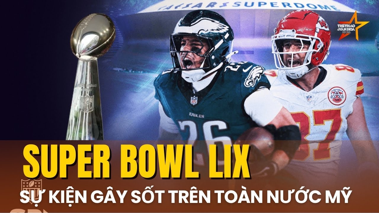 Super Bowl là gì? Tổ chức ở đâu? Vì sao hàng triệu người theo dõi? Việt ...