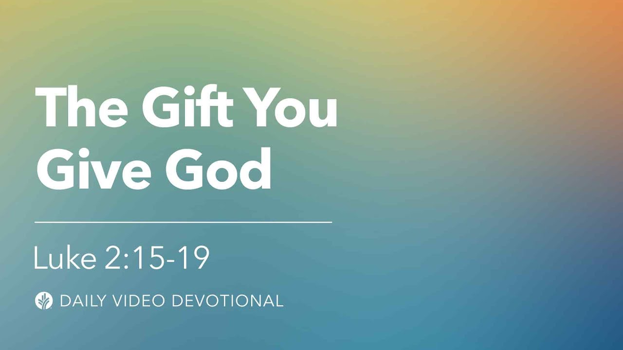 The Gift You Give God | Luke 2:15–19 | Our Daily Bread Video Devotional ...