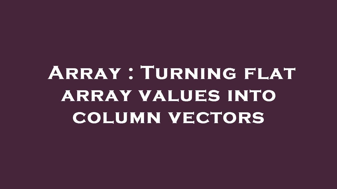 Array : Turning flat array values into column vectors - YouTube