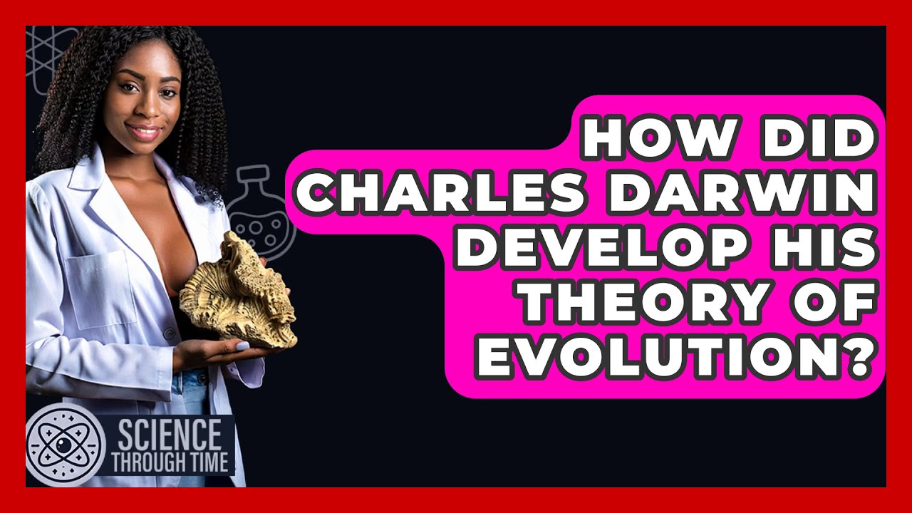 How Did Charles Darwin Develop His Theory of Evolution? - Science ...
