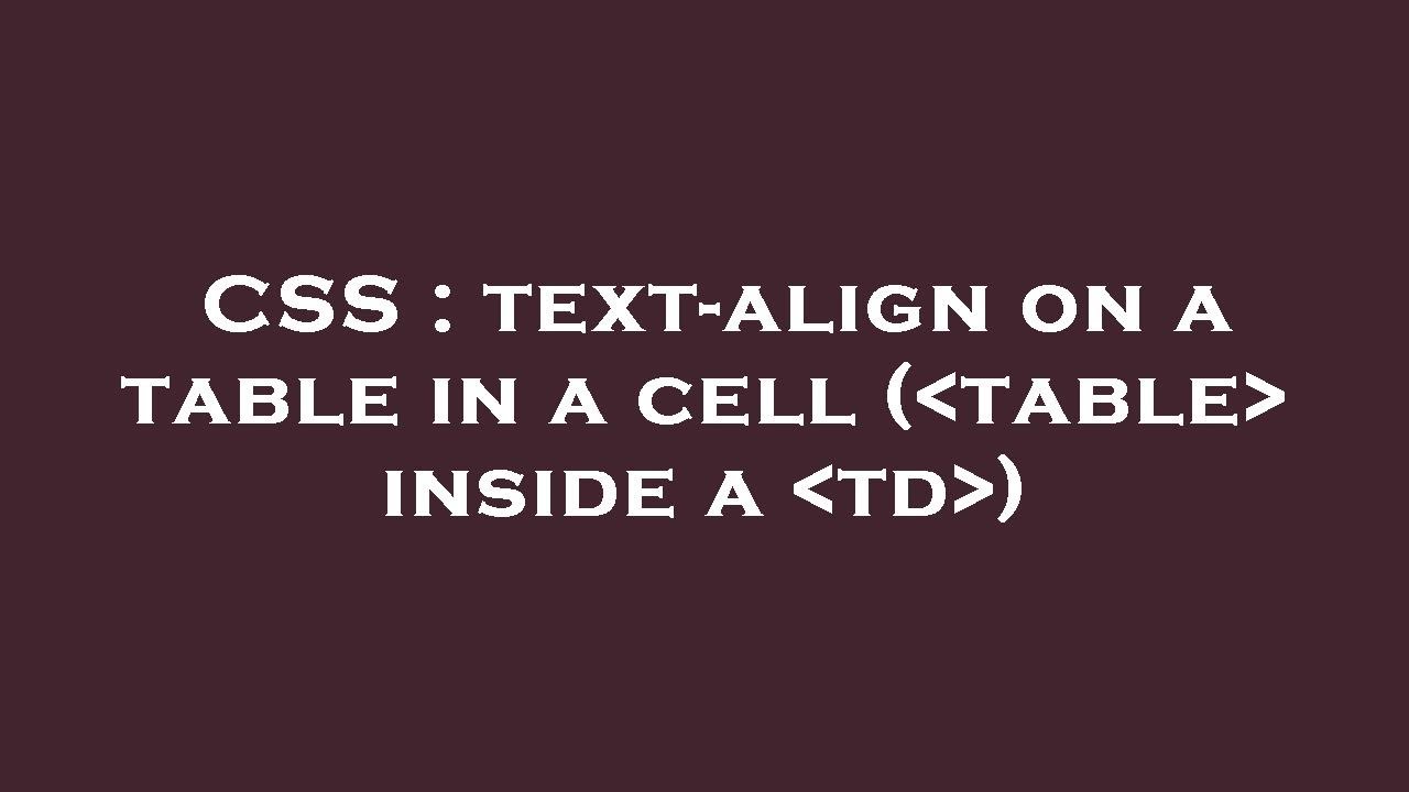 CSS Text align On A Table In A Cell Table Inside A Td YouTube CSS Text align On A Table In A Cell Table Inside A Td YouTube
