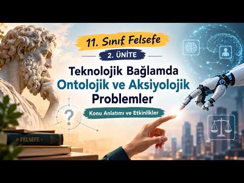 11. Sınıf Felsefe - 2. Ünite | Teknolojik Bağlamda Ontolojik ve Aksiyolojik Problemler